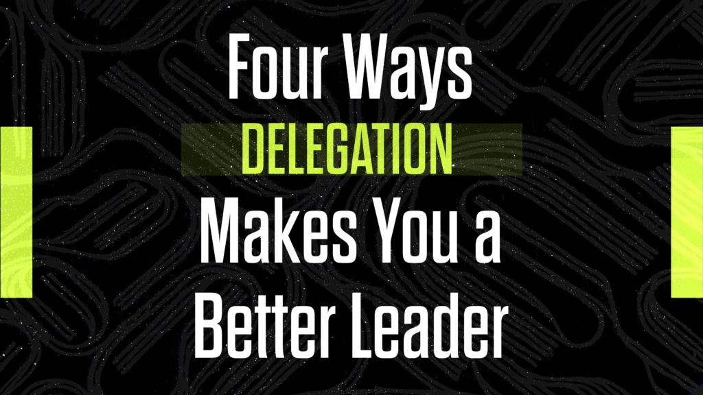 Four Ways Delegation Makes You a Better Leader - LeaderINCREASE